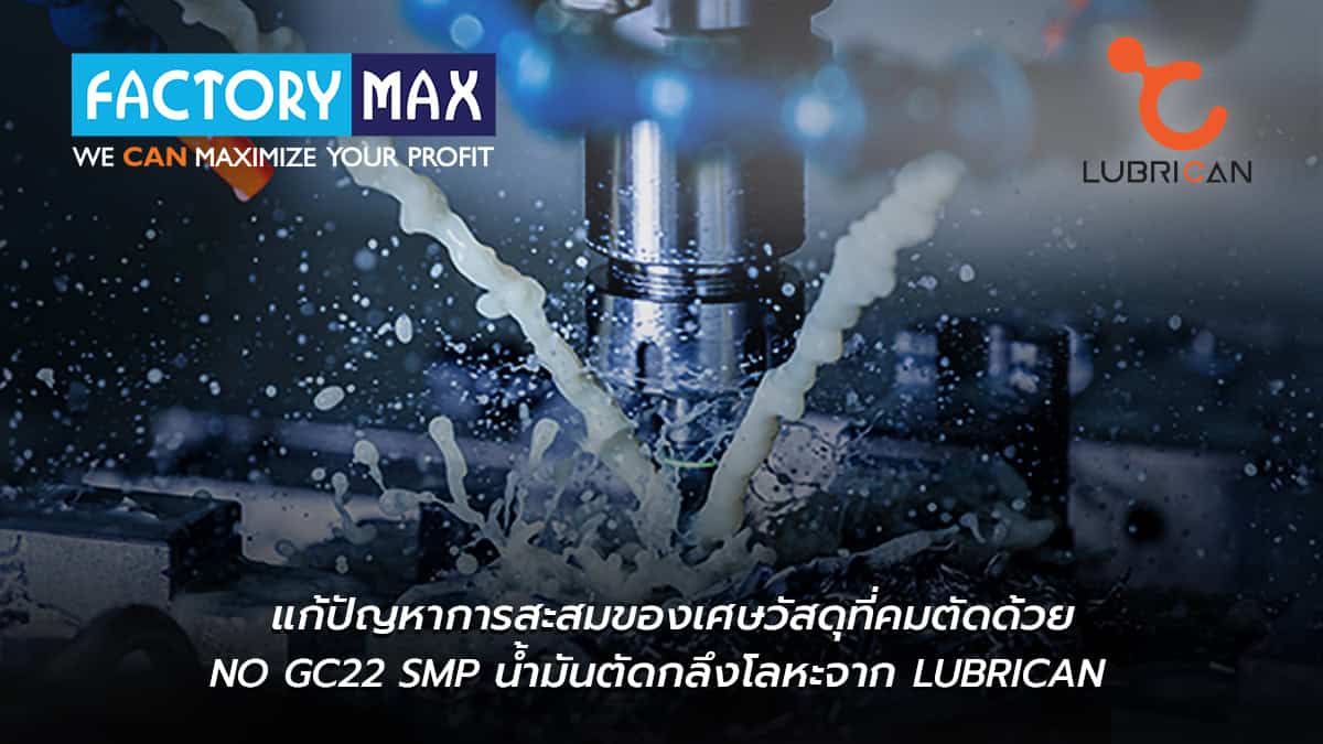 แก้ปัญหาการพอกของเศษวัสดุที่คมตัดด้วย LUBRICAN NO GC22 SMP