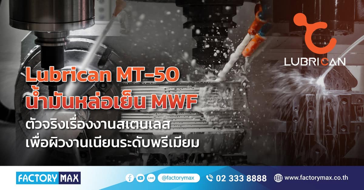 Lubrican MT-50: น้ำมันหล่อเย็น MWF แก้ปัญหาตัดกลึงสแตนเลส