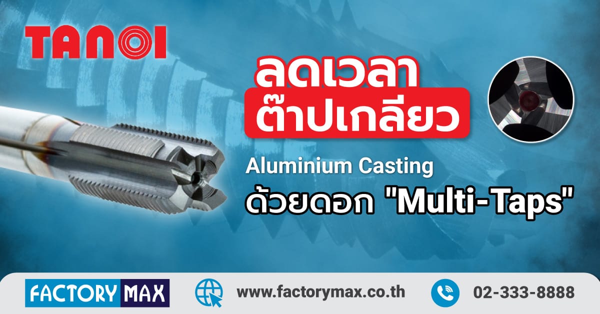 Multi Taps เจาะและต๊าปเกลียวได้ในทูลดอกเดียวกัน เทคโนโลยีใหม่จาก TANOI