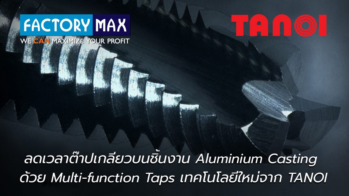 Multi Taps เจาะและต๊าปเกลียวได้ในทูลดอกเดียวกัน เทคโนโลยีใหม่จาก TANOI